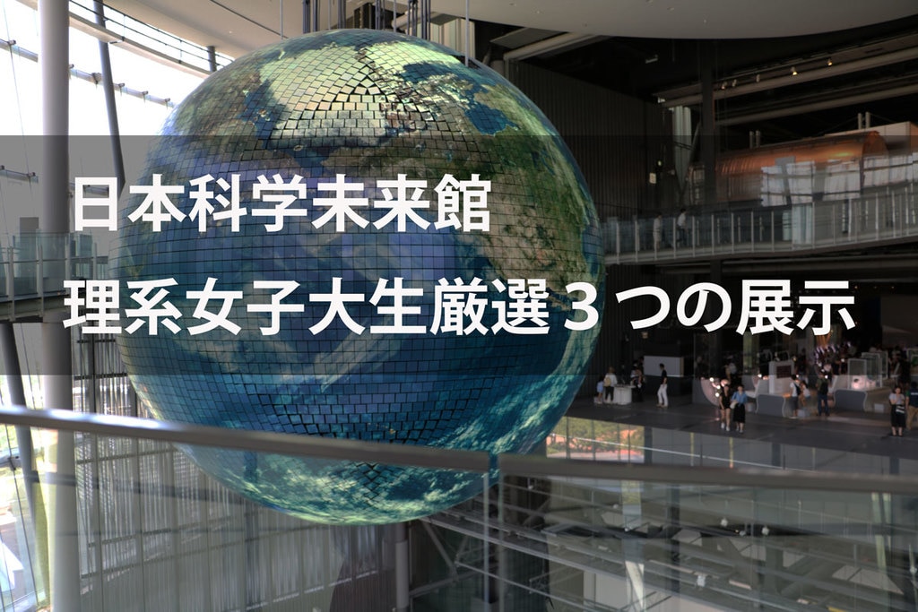日本科学未来館 理系女子大生が厳選した3つの展示 理系女子のwebメディアrikejocafe