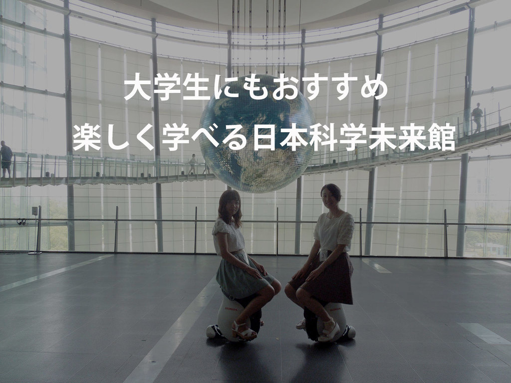 大学生にもおすすめ 楽しく学べる日本科学未来館 理系女子のwebメディアrikejocafe