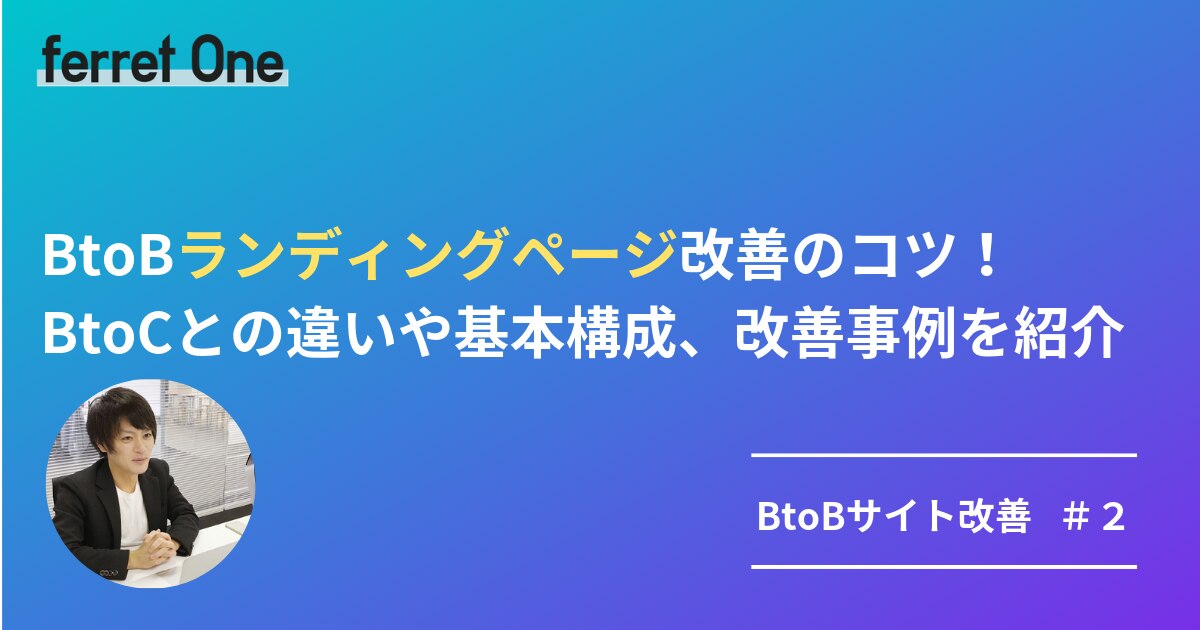 BtoBランディングページ改善のコツ！BtoCとの違いや基本構成、改善事例を紹介 | Webマーケティングツール『ferret One』