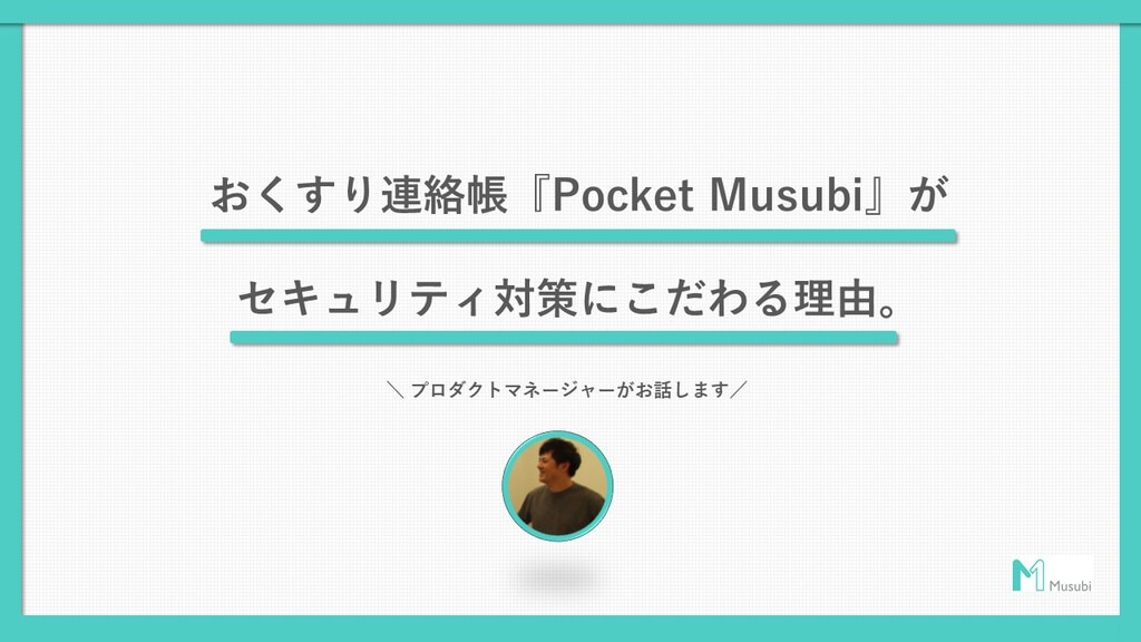 おくすり連絡帳『pocket Musubi』がセキュリティ対策にこだわる理由を、開発担当者が語る。 Musubi|電子薬歴は業務効率化だけ