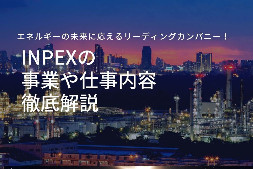 エネルギーの未来に応えるリーディングカンパニー！INPEXの事業や仕事内容を徹底解説 | 理系女子のWEBメディアRIKEJOCAFE