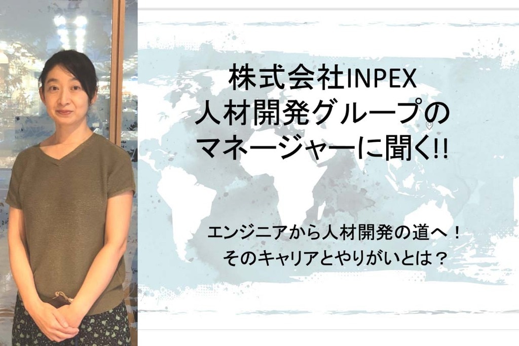 Inpex 人材開発グループのマネージャーにインタビュー! エンジニアから人材開発の道へ!そのキャリアとやりがいとは? 理系女子のweb