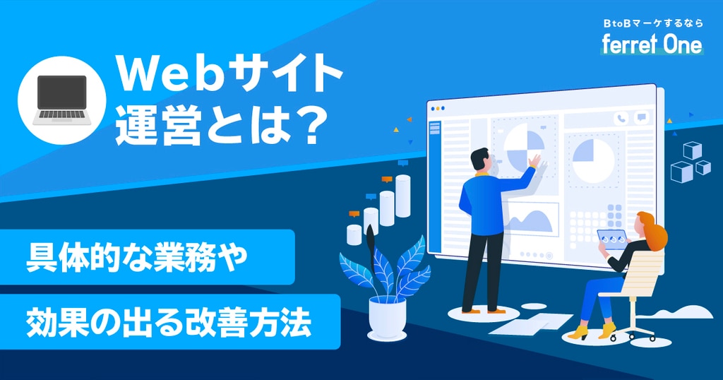 Webサイト運営とは? 具体的な業務や効果の出る改善方法 Btobマーケティングのお困りごとをまるっと解決「ferret」