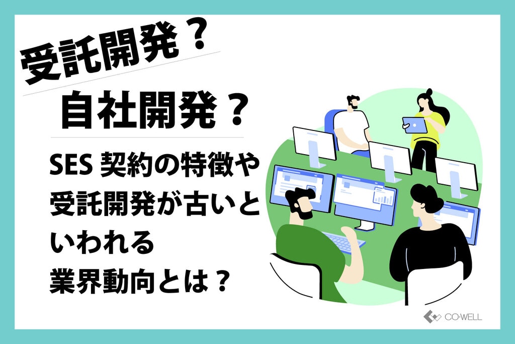 受託開発・自社開発・ses契約の特徴や受託開発が古いといわれる業界動向とは? オフショア開発・テストサービス、ソフトウェア開発までおまかせ
