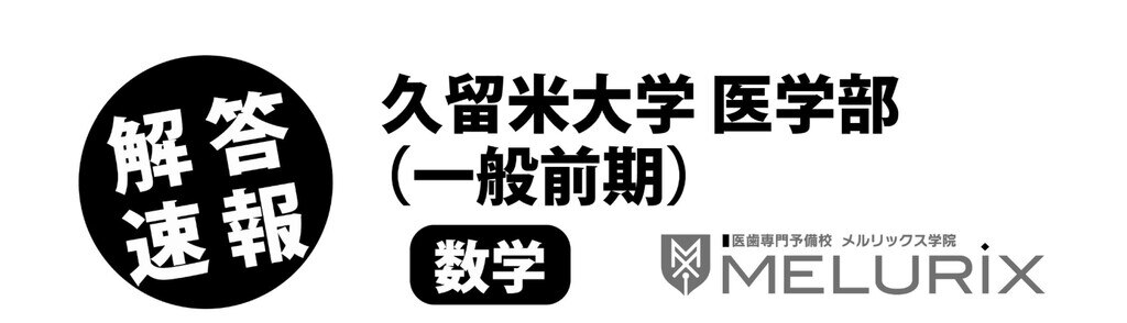 久留米大学一般前期の数学講評|手がつけにくい問題が並ぶ 医歯専門予備校 メルリックス学院