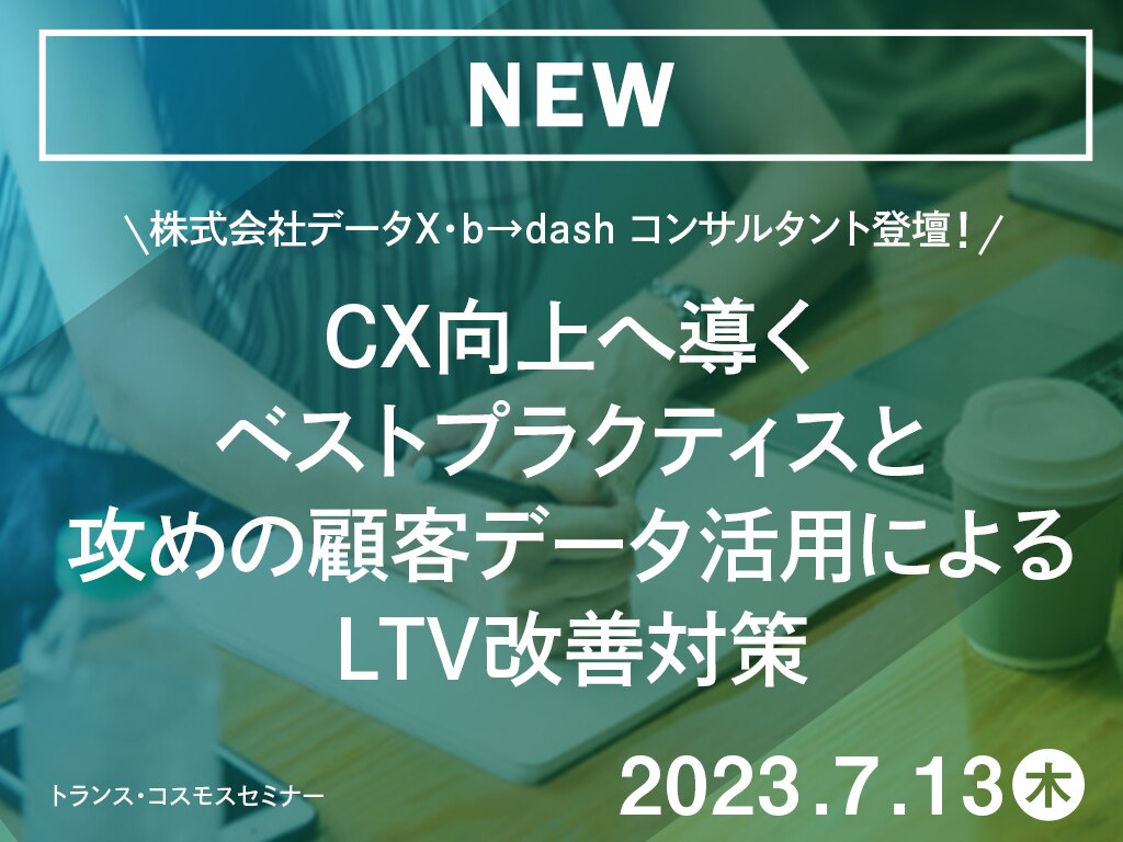 【7月13日(木)】株式会社データX b→dash コンサルタント登壇！CX向上へ導くベストプラクティスと攻めの顧客データ活用によるLTV改善対策