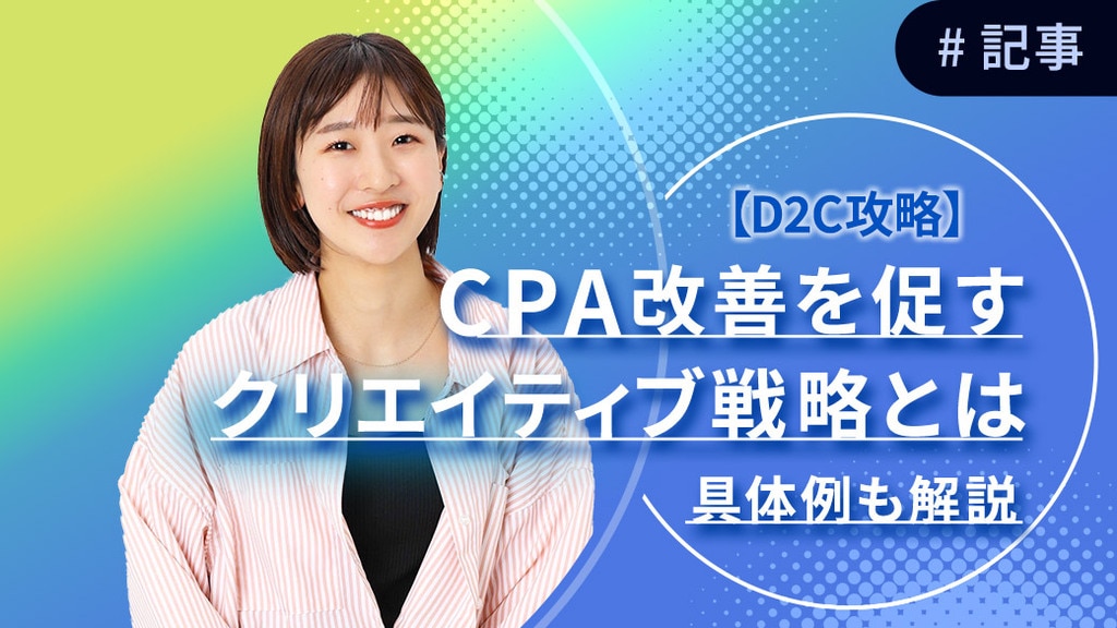 【D2C業界】CPA改善を促すクリエイティブ戦略とは！具体例も解説 | OPTIPS CHANNEL｜オプティプスチャンネル