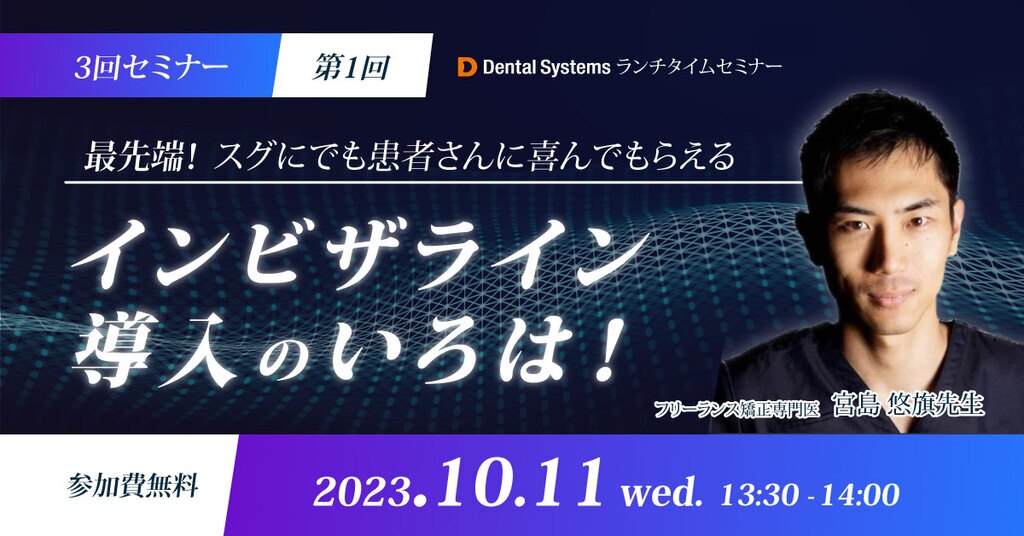【セミナー情報更新】<録画配信お申し込み受付中>3回セミナー:最先端!スグにでも患者さんに喜んでもらえるインビザライン導入のいろは!①