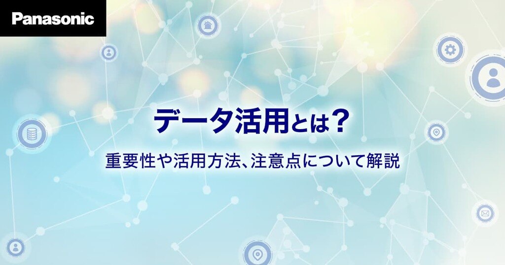 データ活用とは?定義やデータ活用の方法・注意点について解説 パナソニックインフォメーションシステムズ株式会社