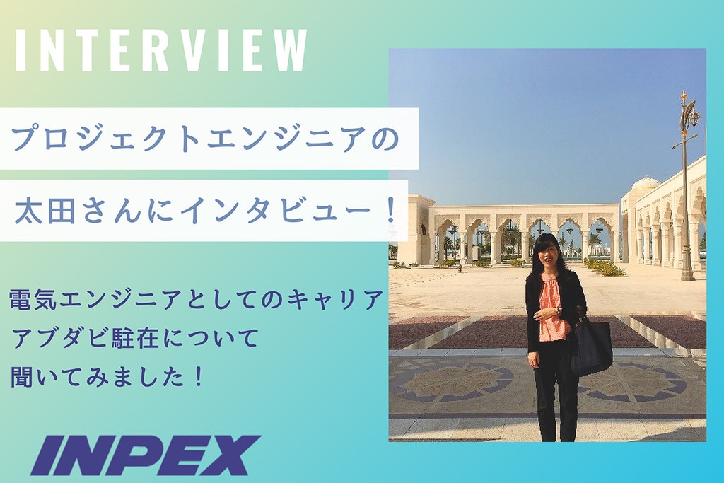 Inpexで働くプロジェクトエンジニアの太田さんにインタビュー! Inpexでの電気エンジニアとしてのキャリアやアブダビ駐在について聞いてみ