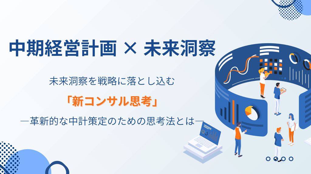 【中期経営計画策定のプロが語る】未来洞察を戦略に落とし込む「新コンサル思考」―革新的な中計策定のための思考法とは― 株式会社電通コンサルティング