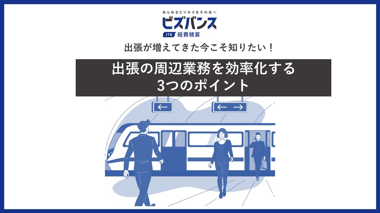 出張が増えてきた今こそ知りたい!出張の周辺業務を効率化する3つのポイント|株式会社jtbビジネストラベルソリューションズ