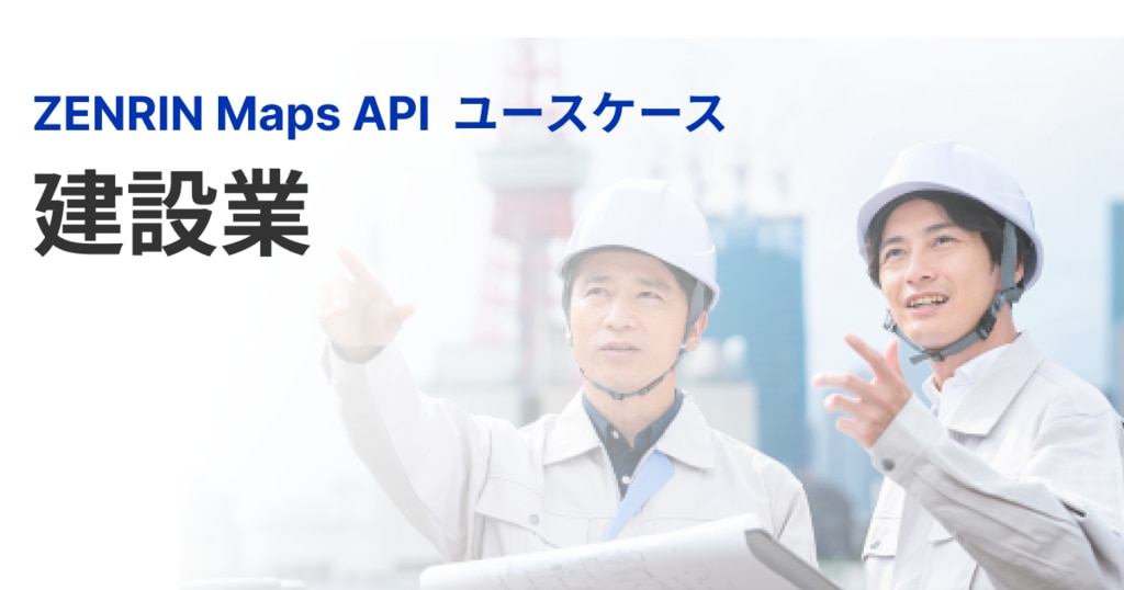 建設業_ユースケース｜ZENRIN Maps API｜ゼンリンデータコム法人向けサービス