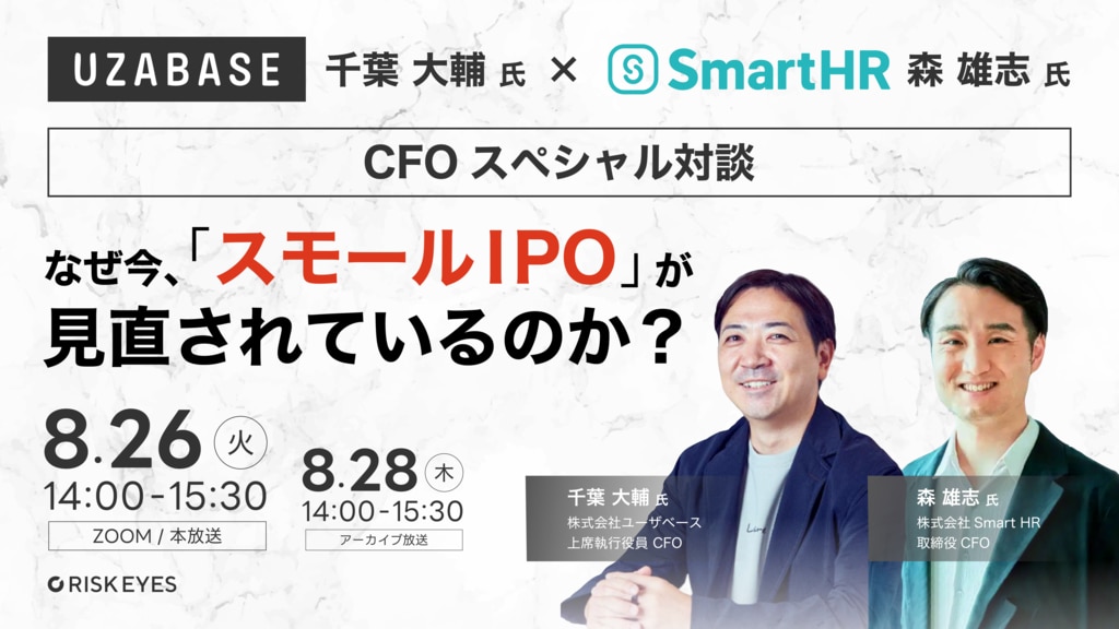 8/26（火）SmartHR森氏 × ユーザベース千葉氏 CFOスペシャル対談 なぜ今、「スモールIPO」が見直されているのか？ 時価総額・流動性・IR体制から読み解く上場準備の勘所とは