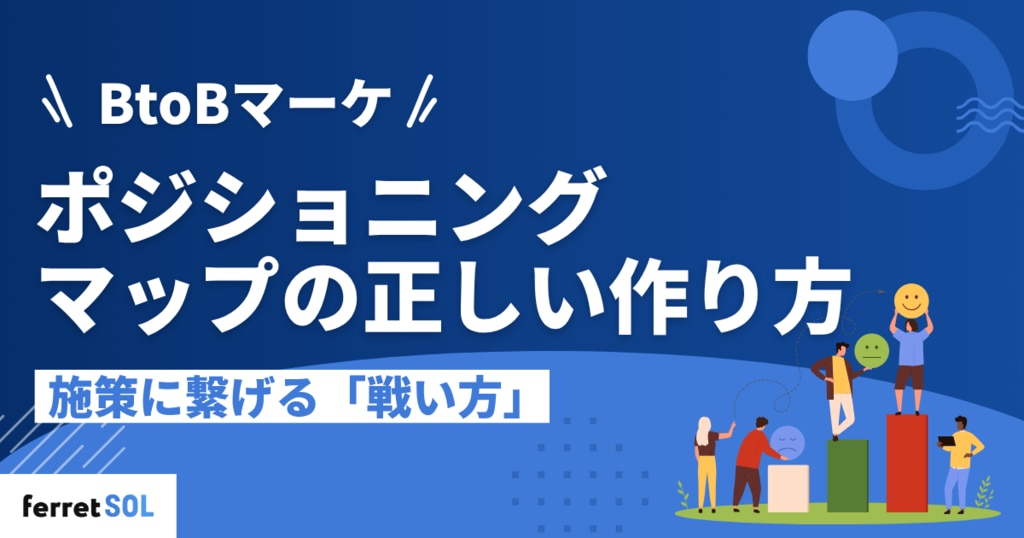 【BtoBマーケ】ポジショニングマップの正しい作り方と、施策に繋げる「戦い方」 | ferretソリューション